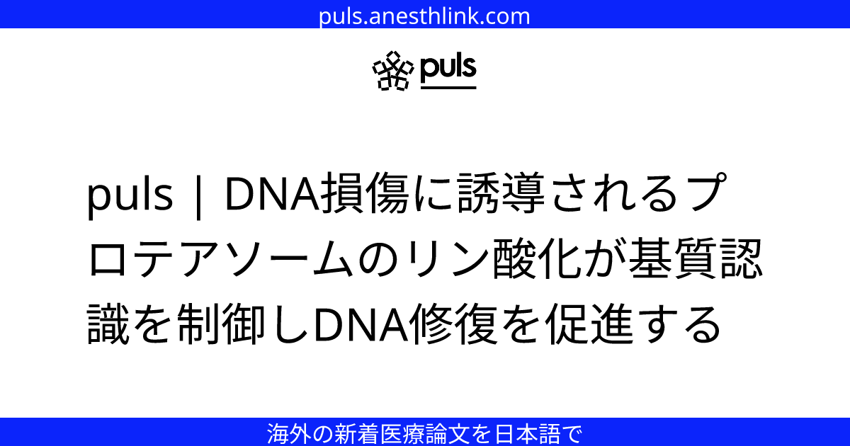 puls | DNA損傷に誘導されるプロテアソームのリン酸化が基質認識を制御しDNA修復を促進する